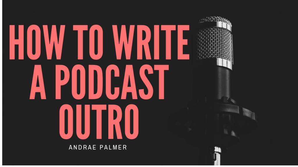 How to write a podcast outro - Andrae Palmer